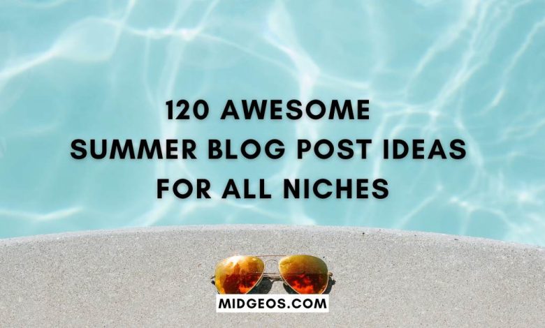 120 Awesome Summer Blog Post Ideas For All Niches