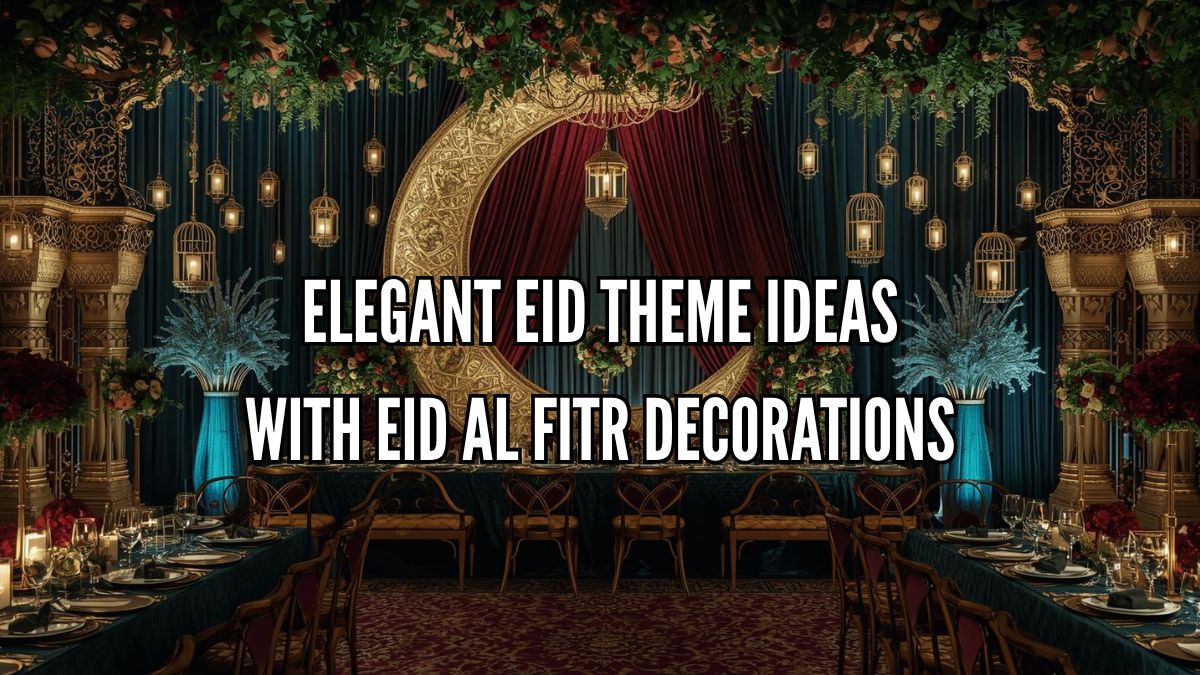25 Stunning Eid Theme Ideas & Eid Al Fitr Decorations To Transform Your ...